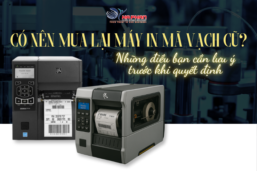 CÓ NÊN MUA LẠI MÁY IN MÃ VẠCH CŨ? NHỮNG ĐIỀU BẠN CẦN LƯU Ý TRƯỚC KHI Q – HÀ PHAN JSC