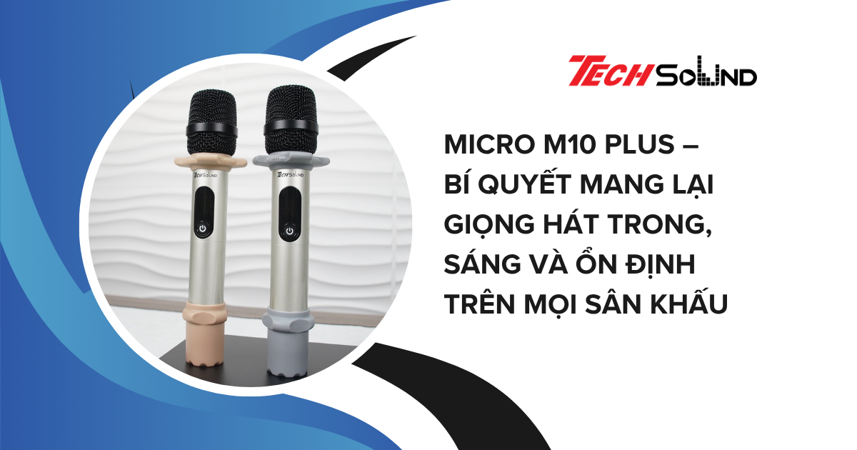Micro M10 Plus – Bí quyết mang lại giọng hát trong, sáng và ổn định