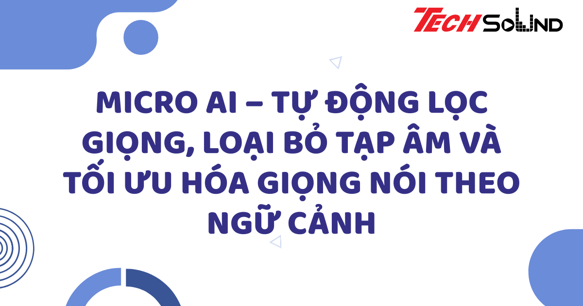 Micro AI – Tự động lọc giọng, loại bỏ tạp âm và tối ưu hóa giọng nói
