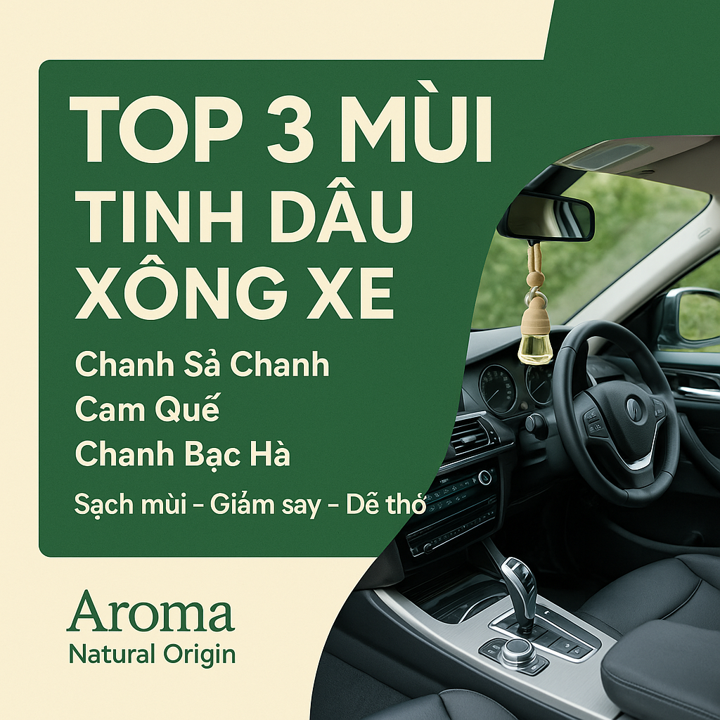 Top 3 Mùi Tinh Dầu Xông Xe Hơi Thiên Nhiên 2025 – Sạch Mùi, Giảm Say X ...