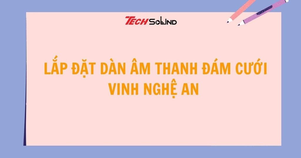 Lắp đặt dàn âm thanh đám cưới Vinh Nghệ An - Tech Sound Việt Nam
