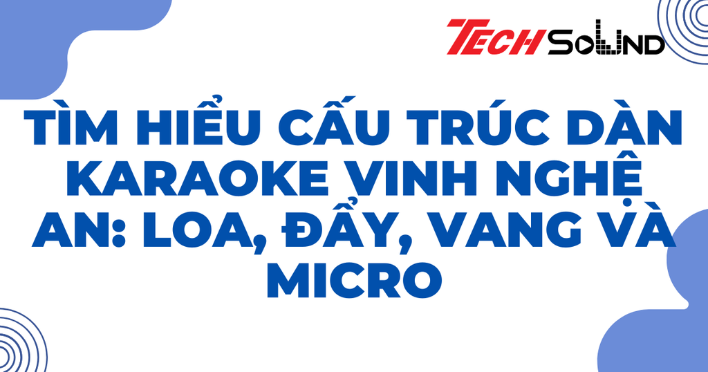 Tìm Hiểu Cấu Trúc Dàn Karaoke Vinh Nghệ An: Loa, Đẩy, Vang Và Micro