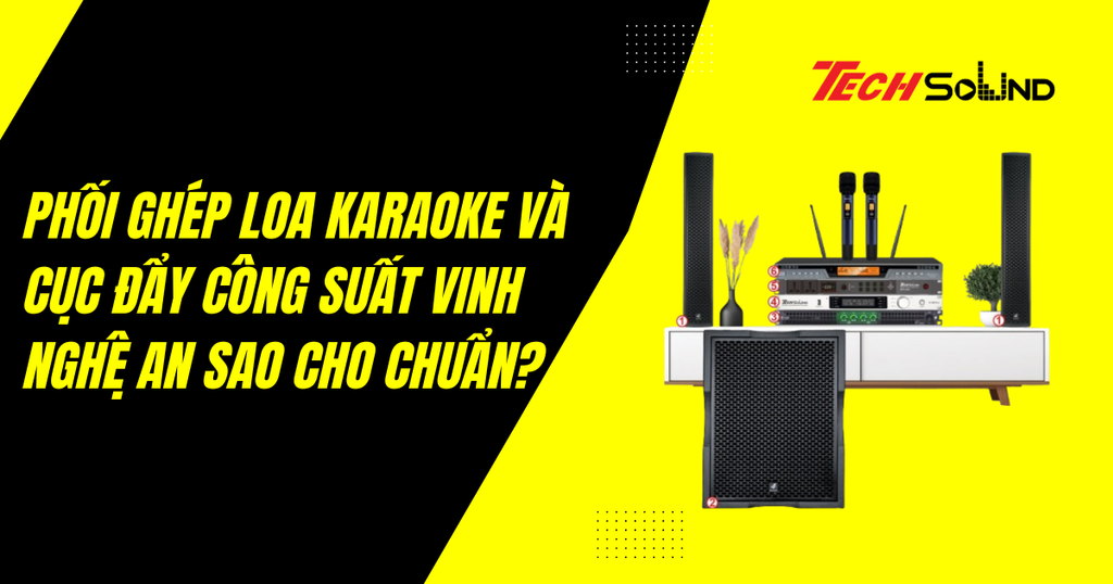 Phối Ghép Loa Karaoke Và Cục Đẩy Công Suất Vinh Nghệ An Sao Cho Chuẩn?
