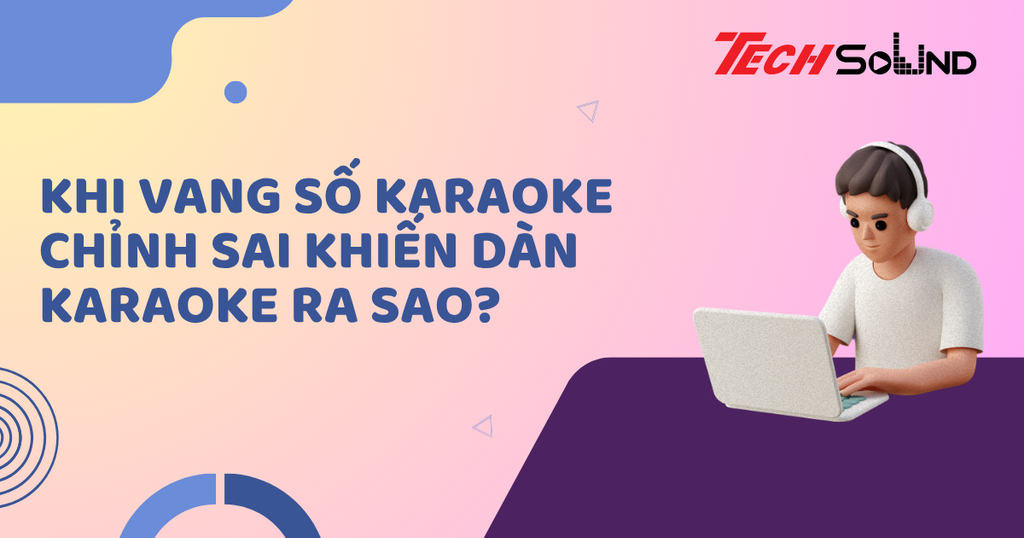Khi Vang Số Karaoke Chỉnh Sai Khiến Dàn Karaoke Ra Sao?
