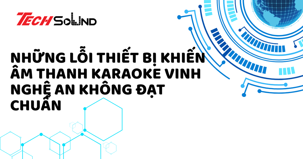 Những Lỗi Thiết Bị Khiến Âm Thanh Karaoke Vinh Nghệ An Không Đạt Chuẩn