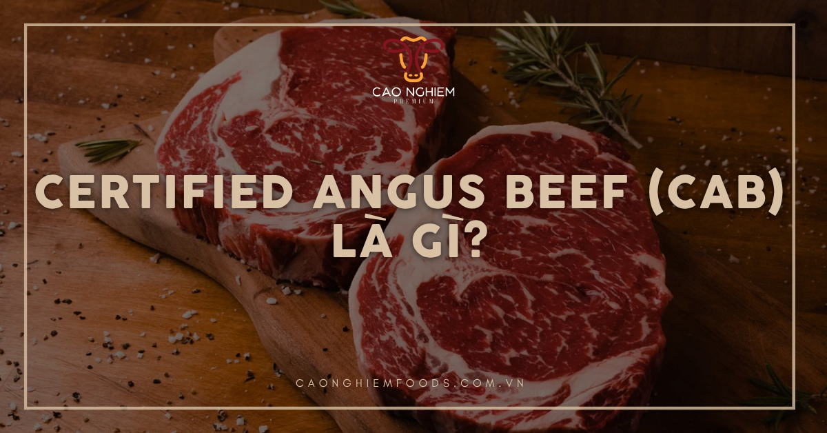 Certified Angus Beef (CAB) là gì? Tìm hiểu thịt bò cao cấp đầu nước Mỹ ...
