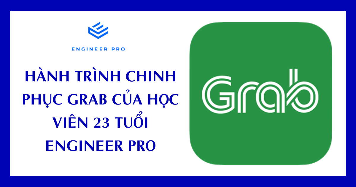 HÀNH TRÌNH CHINH PHỤC GRAB CỦA HỌC VIÊN 23 TUỔI - ENGINEER PRO – EngineerPro