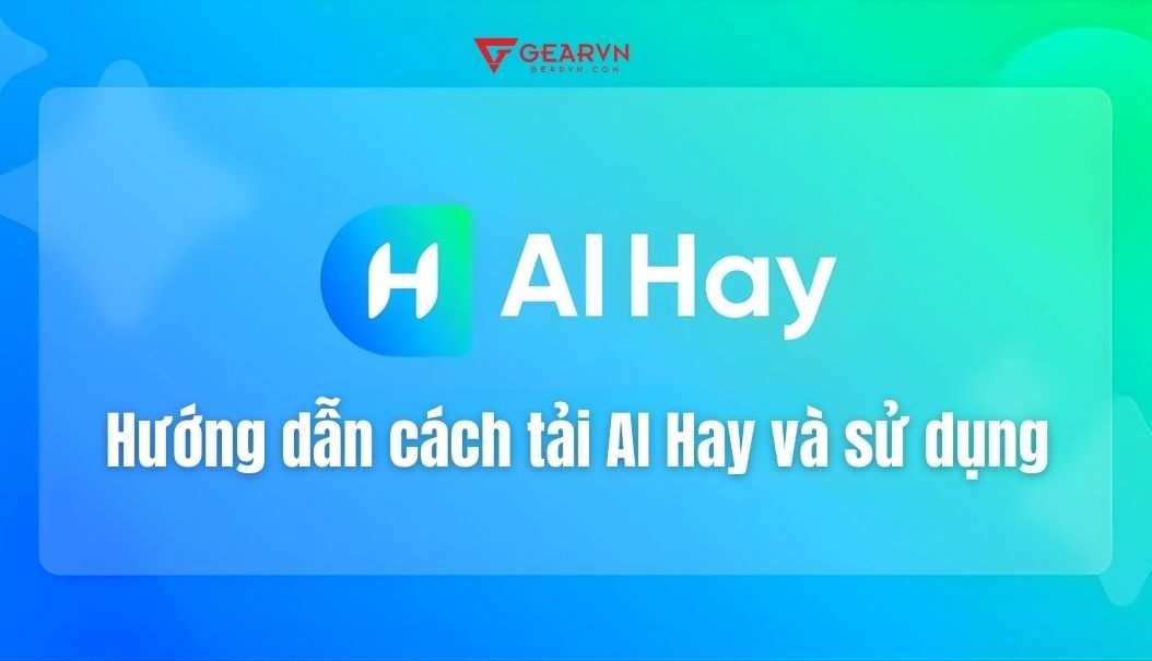 AI Hay là gì? Hướng dẫn cách tải AI Hay và sử dụng miễn phí – GEARVN.COM
