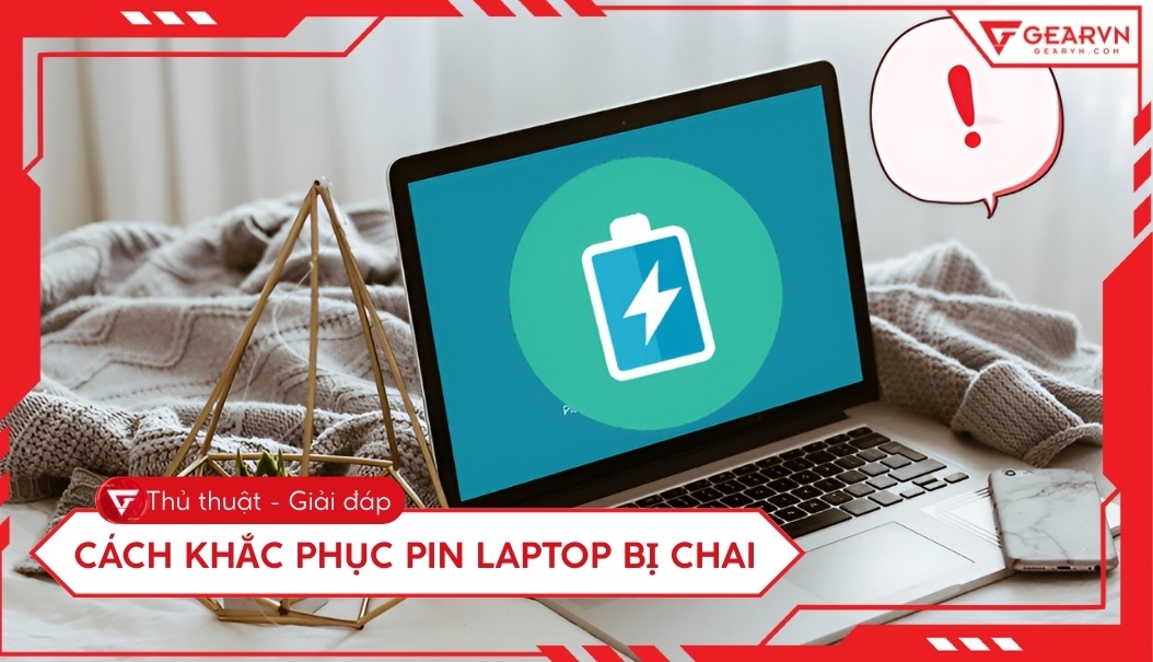 Cách khắc phục pin laptop bị chai nhanh chóng, đơn giản – GEARVN.COM