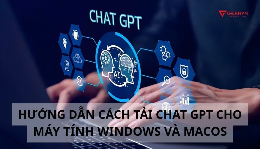 Cách tải chat GPT cho máy tính Windows và macOS nhanh chóng – GEARVN.COM