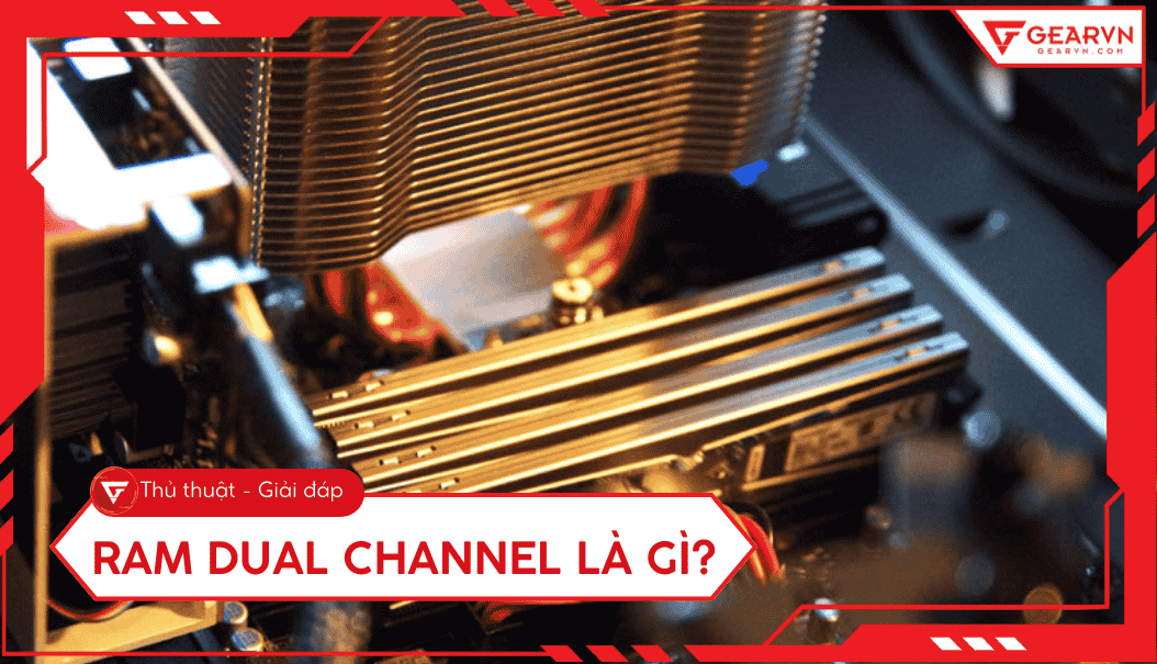 RAM Dual Channel là gì? Cách cài đặt và kích hoạt đúng chuẩn – GEARVN.COM