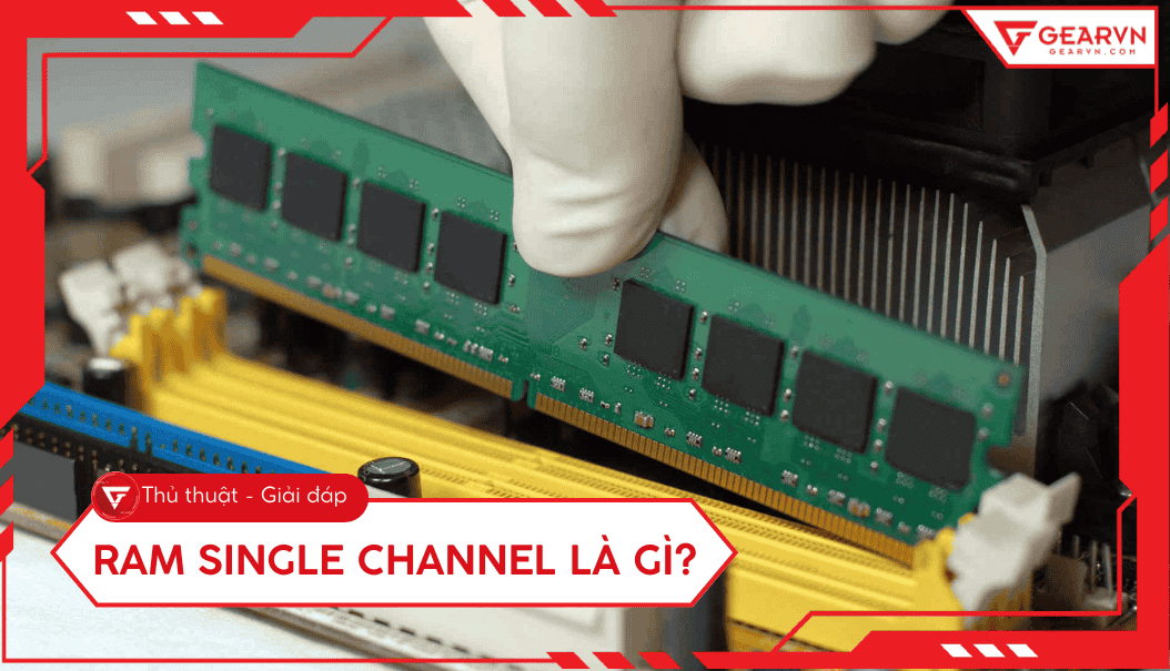 RAM Single Channel là gì? Sự khác biệt với RAM Dual Channel – GEARVN.COM