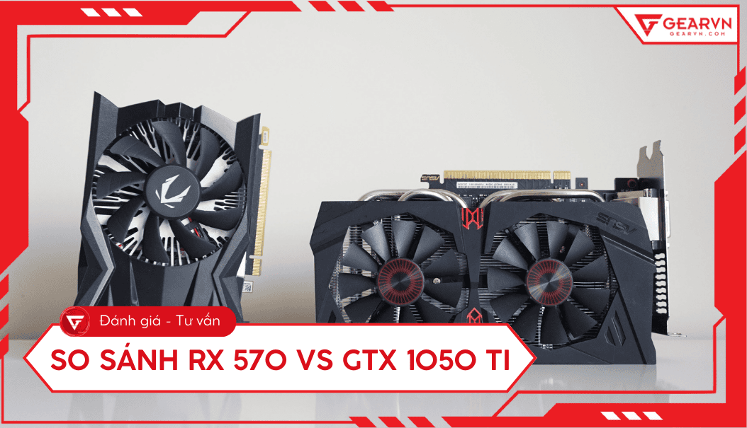 So sánh RX 570 vs GTX 1050 Ti: Card đồ họa nào đáng mua 2026 – GEARVN.COM