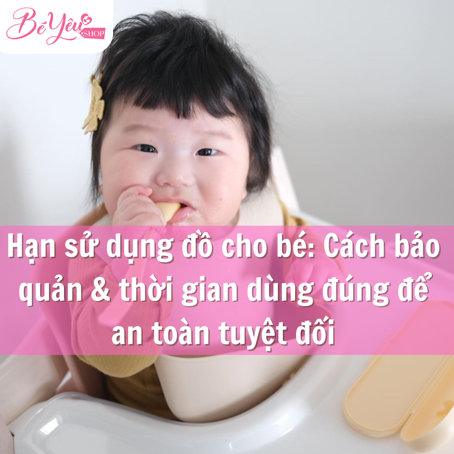 Hạn sử dụng đồ cho bé: Thời gian dùng đúng & cách bảo quản – Bé Yêu Shop
