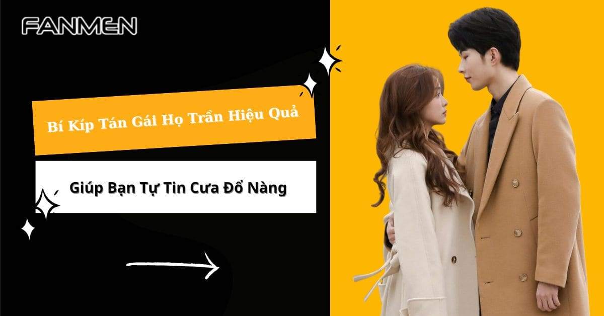 Bí Kíp Tán Gái Họ Trần Đơn Giản Giúp Bạn Tự Tin Cưa Đổ Nàng – Fanmen