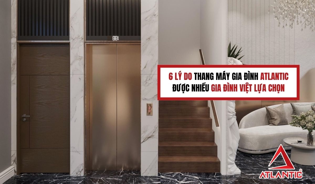 6 Lý do thang máy gia đình Atlantic được nhiều gia đình Việt lựa chọn