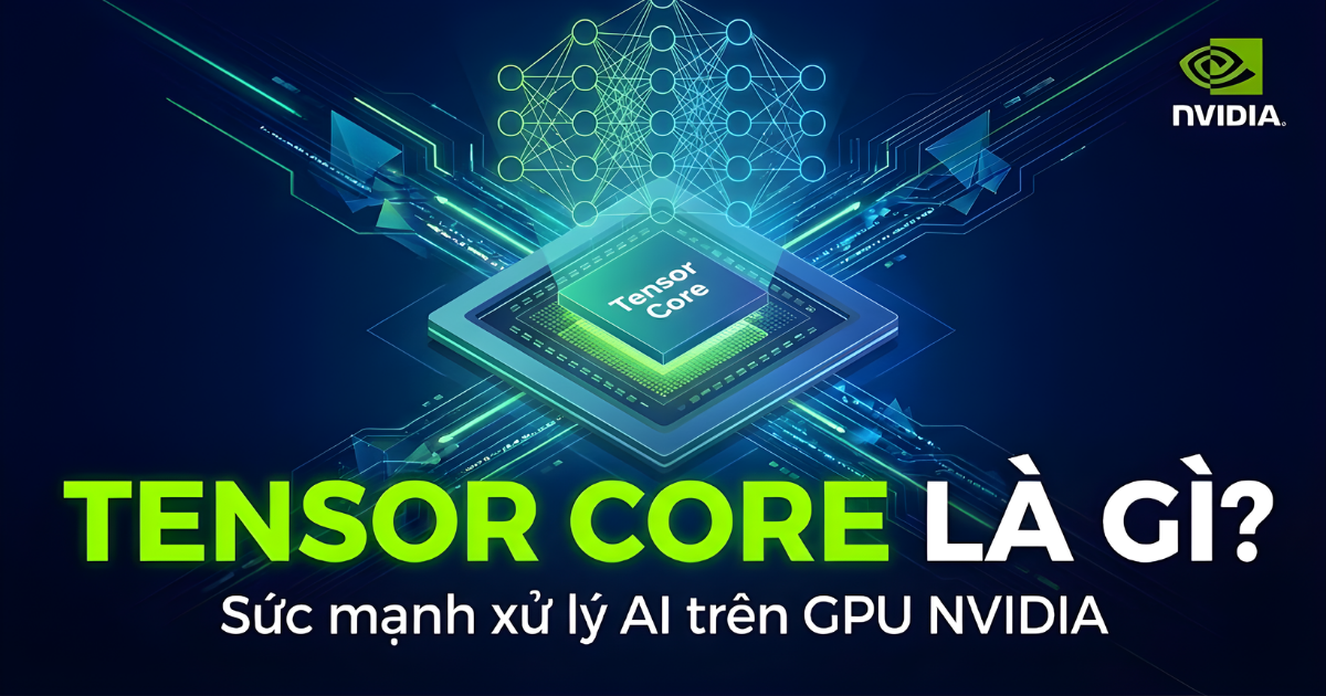 Tensor Core là gì? Sức mạnh xử lý AI trên GPU NVIDIA