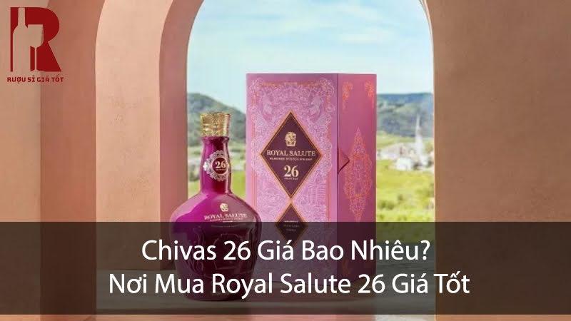 Chivas 26 Giá Bao Nhiêu? Nơi Mua Royal Salute 26 Giá Tốt